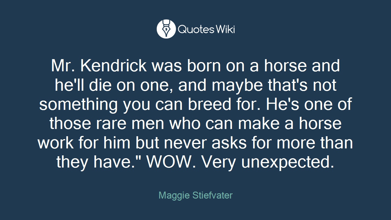 Mr. Kendrick was born on a horse and he'll die ...